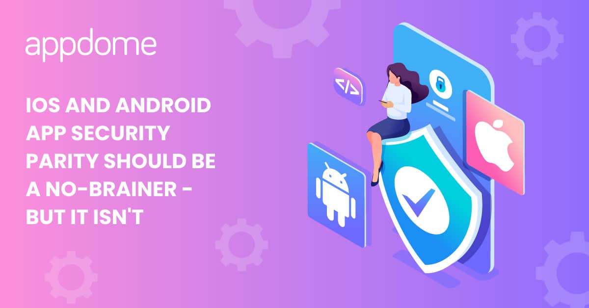 iOS and Android App Security Parity Should Be a No-Brainer, But It Isn't