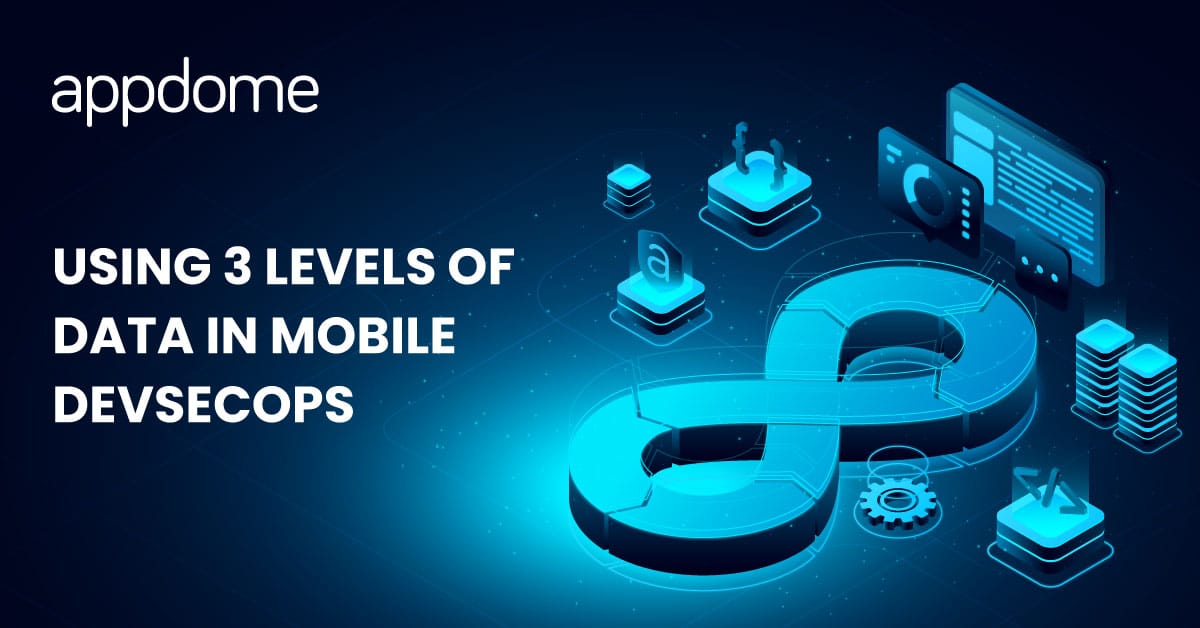 Using 3 Levels of Data in Mobile DevSecOps | Appdome Blog
